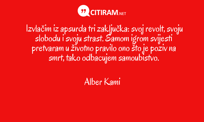 Izvlačim iz apsurda tri zaključka: svoj revolt, svoju slobodu i svoju ...